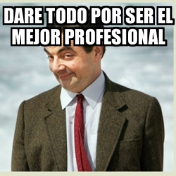 Meme Mr Bean - dare todo por ser el mejor profesional - 31320078