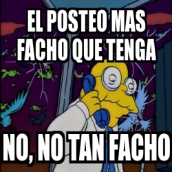 Meme Personalizado - El posteo mas facho que tenga no, no tan facho ...