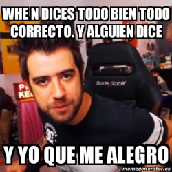 Meme Personalizado - WHE N DICES TODO BIEN TODO CORRECTO. Y ALGUIEN ...
