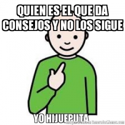 Meme Personalizado - QUIEN ES EL QUE DA CONSEJOS Y NO LOS SIGUE - 31322677