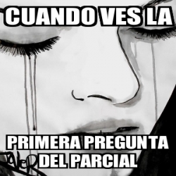 Meme Personalizado - CuandO VES LA PRIMERA PREGUNTA DEL PARCIAL - 31322743
