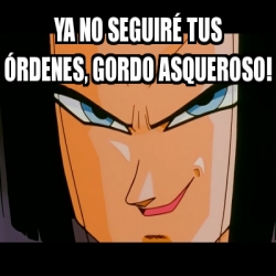 Meme Personalizado - Ya no seguirÃ© tus Ã³rdenes, gordo asqueroso ...