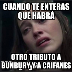 Meme Personalizado - Cuando te enteras que habrÃ¡ otro tributo a ...