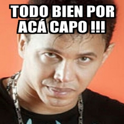 Meme Personalizado - Todo bien por acÃ¡ Capo !!! - 31324118