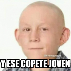 Meme Personalizado - Y ese copete joven - 31325495