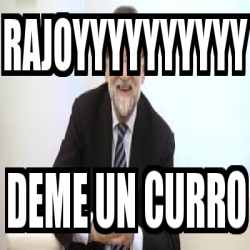 Meme Personalizado - rajoyyyyyyyyyy deme un curro - 31325686