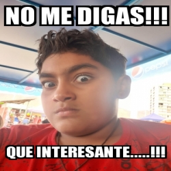 Meme Personalizado - No me digas!!! Que interesante.....!!! - 31328751