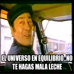 Meme Personalizado - el universo en equilibrio..no te hagas mala leche ...