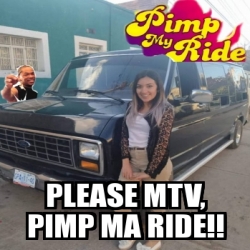 Meme Personalizado - PLEASE MTV, PIMP MA RIDE!! - 31329790