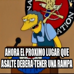 Meme Personalizado - ahora el proximo lugar que asalte debera tener una ...