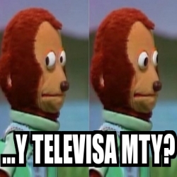 Meme Personalizado - ...y Televisa mty? - 31331617