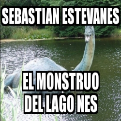 Meme Personalizado - Sebastian Estevanes El monstruo del lago Nes ...