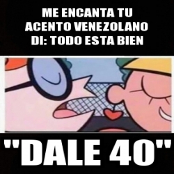 Meme Personalizado - Me encanta tu acento venezolano di: todo esta bien ...