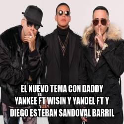 Meme Personalizado - El nuevo tema con daddy yankee ft wisin y yandel ...