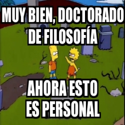 Meme Personalizado - Muy bien, Doctorado de FilosofÃ­a Ahora esto es ...