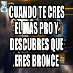 Meme Personalizado - Cuando te cres el mas pro y Descubres que eres ...