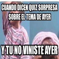 Meme Personalizado - cuando dicen quiz sorpresa sobre el tema de ayer y ...
