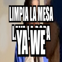 Meme Personalizado - Limpia la mesa lava la ropa Ya we - 31338051