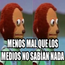 Meme Personalizado - Menos mal que los medios no sabÃ­an nada - 31340786