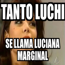 Meme Personalizado - Tanto luchi Se llama Luciana marginal - 31341177
