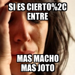 Meme Problems - SI ES CIERTO%2C ENTRE MAS MACHO MAS JOTO - 31343271