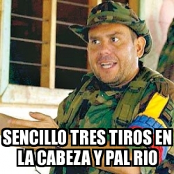 Meme Personalizado - Sencillo tres tiros en la cabeza y pal rio - 31345195