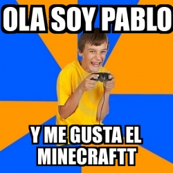 Meme Annoying Gamer Kid - Ola soy pablo Y me gusta el minecraftt - 31347978