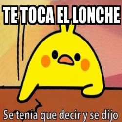 Meme Personalizado - TE TOCA EL LONCHE - 31349666