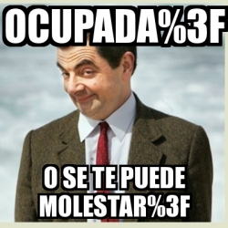 Meme Mr Bean - Ocupada%3F O se te puede molestar%3F - 31350227