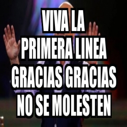 Meme Personalizado - Viva la primera linea Gracias gracias no se ...