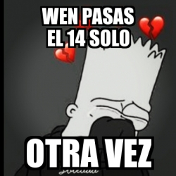 Meme Personalizado - Wen pasas el 14 solo Otra vez - 31351639