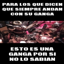 Meme Personalizado - Para los que dicen que siempre andan con su ganga ...