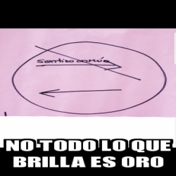 Meme Personalizado - NO TODO LO QUE BRILLA ES ORO - 31352214