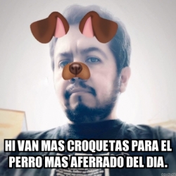 Meme Personalizado - hi van mas croquetas para el perro mas aferrado ...
