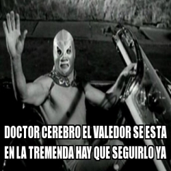 Meme Personalizado - DOCTOR CEREBRO EL VALEDOR SE ESTA EN LA TREMENDA ...