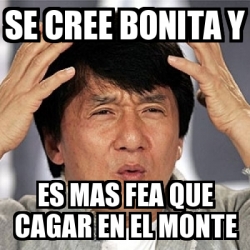 Meme Jackie Chan - se cree bonita y es mas fea que cagar en el monte ...