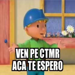 Meme Personalizado - Ven pe ctmr aca te espero - 31358392