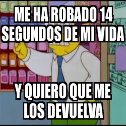 Meme Personalizado - ME HA ROBADO 14 SEGUNDOS DE MI VIDA Y QUIERO QUE ME LOS DEVUELVA - 31358886