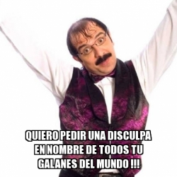 Meme Personalizado - Quiero pedir una disculpa en nombre de todos tu ...