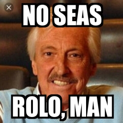 Meme Personalizado - NO SEAS ROLO, MAN - 31363070