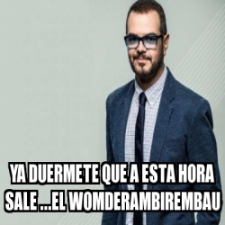 Meme Personalizado - Ya duermete que a esta hora sale ...El ...