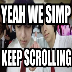 Meme Personalizado - yeah we simp keep scrolling - 31363668