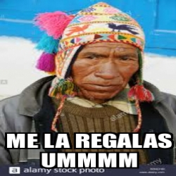 Meme Personalizado - me la regalas ummmm - 31365283