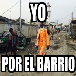 Meme Personalizado - Yo Por el barrio - 31365387