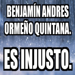 Meme Personalizado - benjamÃ­n andres ormeÃ±o quintana. es injusto ...
