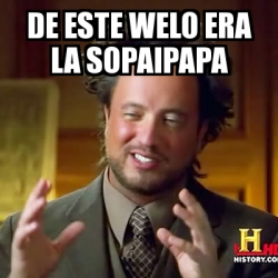 Meme Ancient Aliens - De este welo era la sopaipapa - 31366064