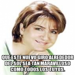 Meme Personalizado - Que este nuevo giro alrededor del Sol sea tan ...