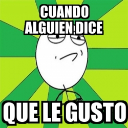 Meme Challenge Accepted - cuando alguien dice que le gusto - 31368327