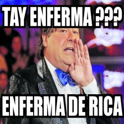 Meme Personalizado - tay enferma ??? enferma de rica - 31368385