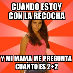 Meme Jealous Girl - CUANDO ESTOY CON LA RECOCHA Y MI MAMA ME PREGUNTA ...